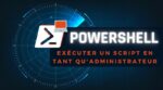 Exécuter un script PowerShell en tant qu'administrateur