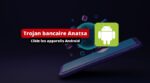 Android : 150 000 utilisateurs européens victimes du malware Anatsa