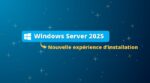 Nouvelle expérience d'installation de Windows Server 2025 & Windows 11