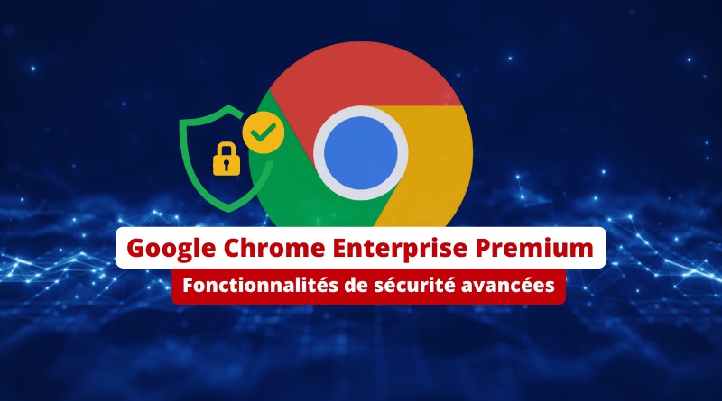 Chrome Enterprise Premium : plus de sécurité pour 6 dollars par mois