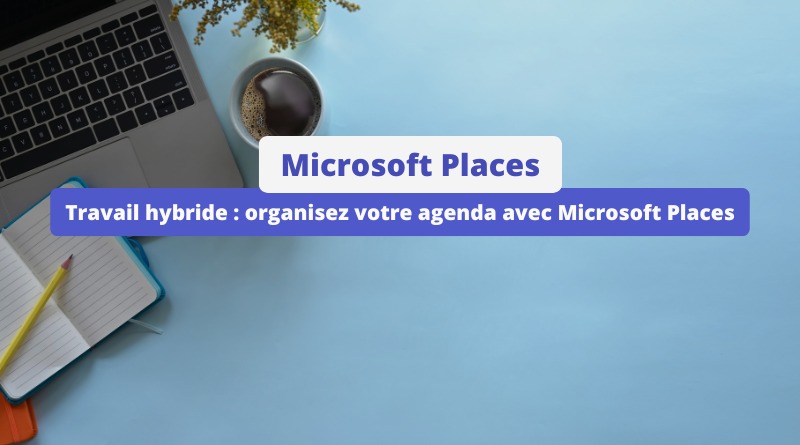 Travail hybride : organisez votre agenda avec Microsoft Places