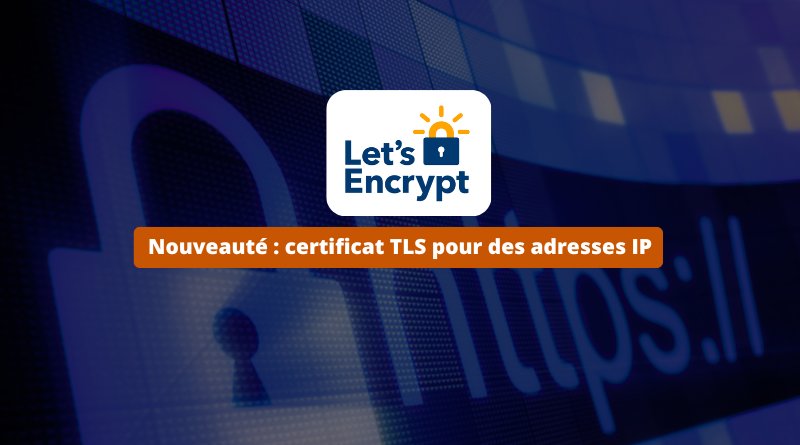 Let's Encrypt lance les certificats TLS pour les adresses IP