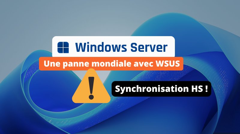 Une panne mondiale pour WSUS : la synchronisation est cassée