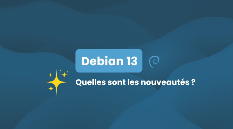 Debian 13 Trixie : quelles sont les nouveautés