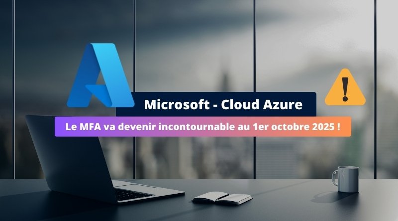Azure : le MFA obligatoire dès octobre 2025 pour gérer les ressources