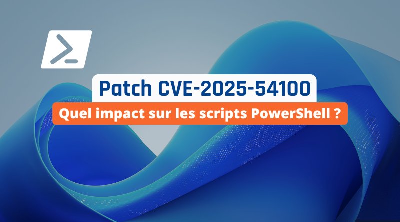 Patch CVE-2025-54100 : quel impact sur les scripts PowerShell